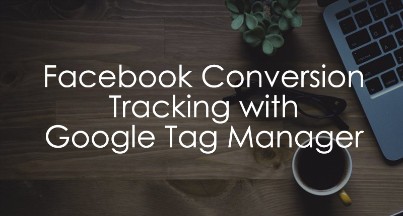 Facebook Conversion Tracking With Google Tag Manager - Analytics Mania