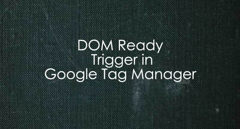DOM Ready trigger in Google Tag Manager: Quick Guide - Analytics Mania