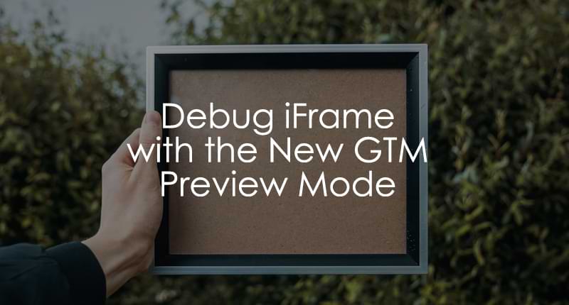 How to Debug iFrame with Google Tag Manager Preview Mode