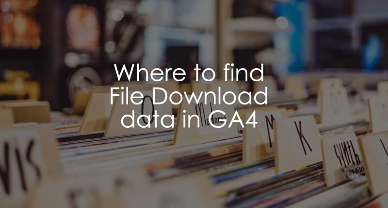 Where to Find File Download Data in Google Analytics 4? - Analytics Mania