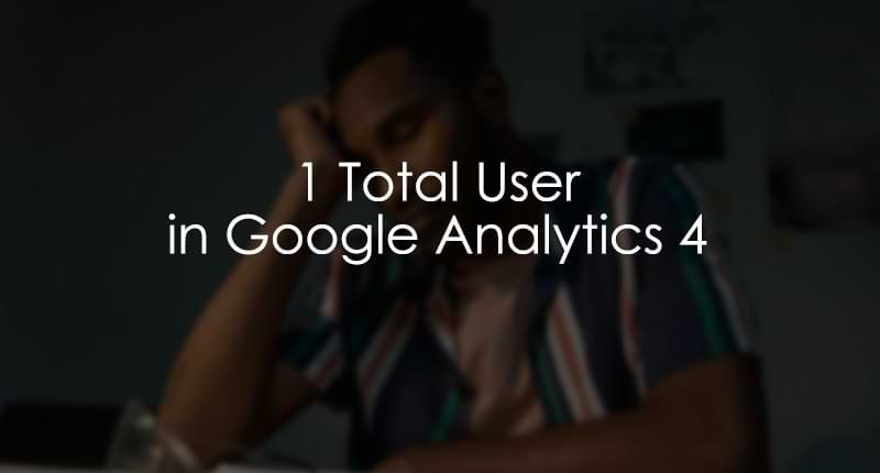 Google Analytics 4 Shows Just One Total User. Why? - Analytics Mania