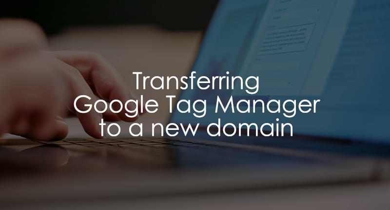 Transferring Google Tag Manager to a new domain or website - Analytics ...